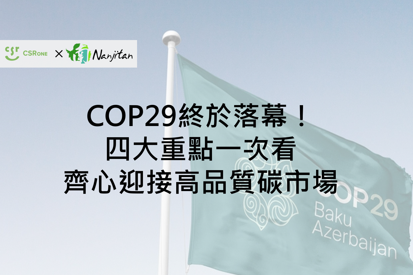 COP29終於落幕！四大重點一次看 齊心迎接高品質碳市場 – CSRone 永續智庫